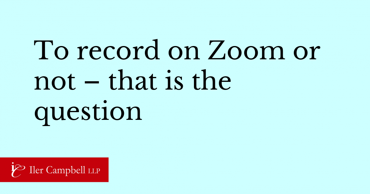 To record on Zoom or not – that is the question | Iler Campbell LLP
